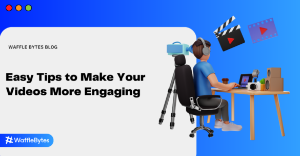 Easy Tips to Make Your Videos More Engaging - Waffle Bytes Blog